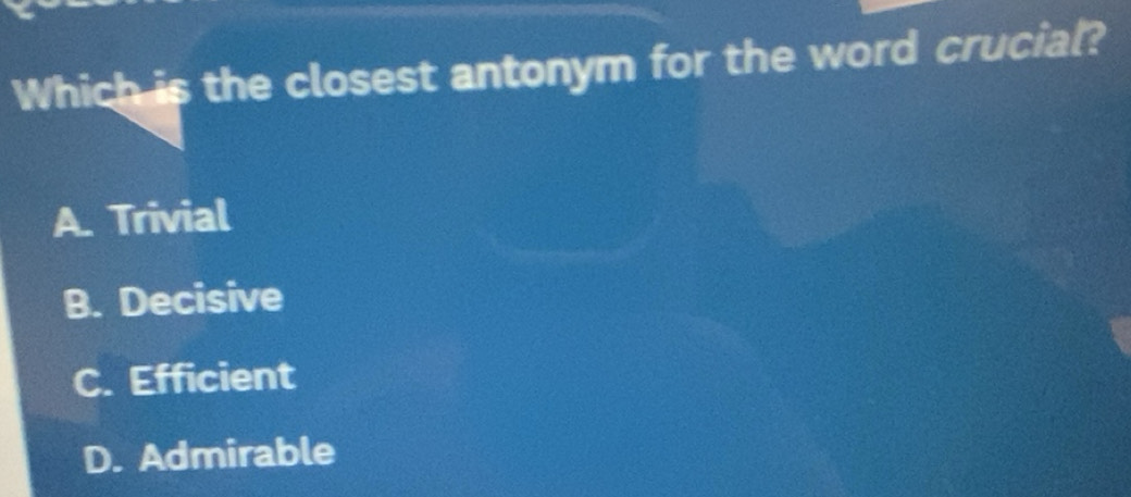 Solved: Which is the closest antonym for the word crucial? A. Trivial B ...