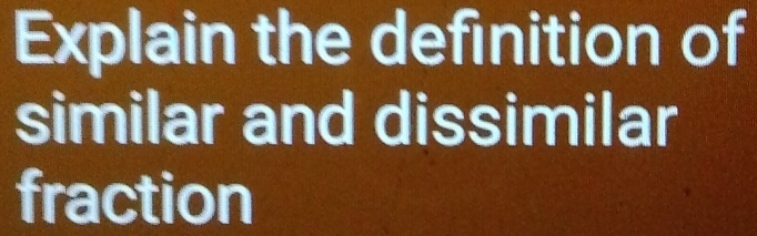 Solved: Explain the definition of similar and dissimilar fraction [Math]