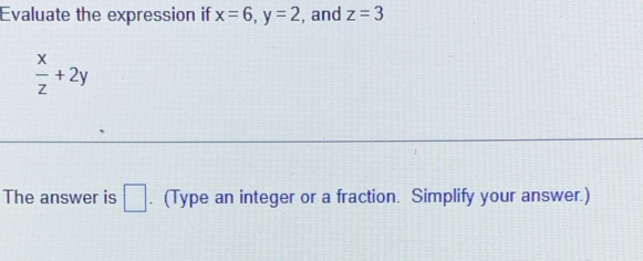 Solved: Evaluate the expression if x=6, y=2 , and z=3 x/z +2y The answer is . (Type an integer ...
