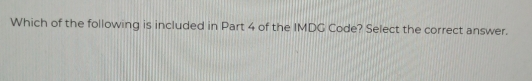 Solved: Which of the following is included in Part 4 of the IMDG Code ...