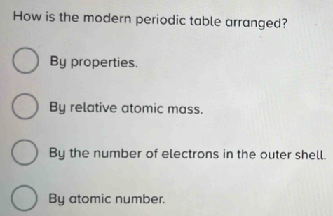Solved: How is the modern periodic table arranged? By properties. By ...
