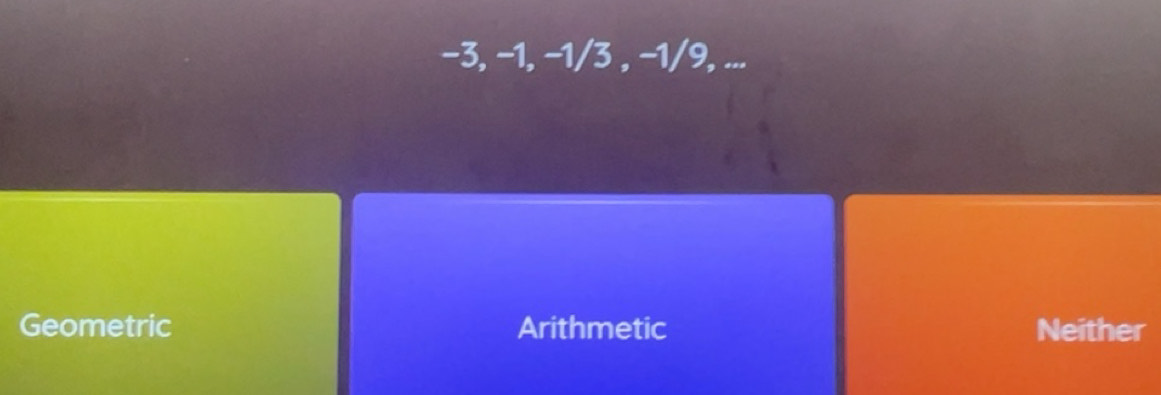 Gelöst:−3, −1, −1/3 , −1/9, ... Geometric Arithmetic Neither