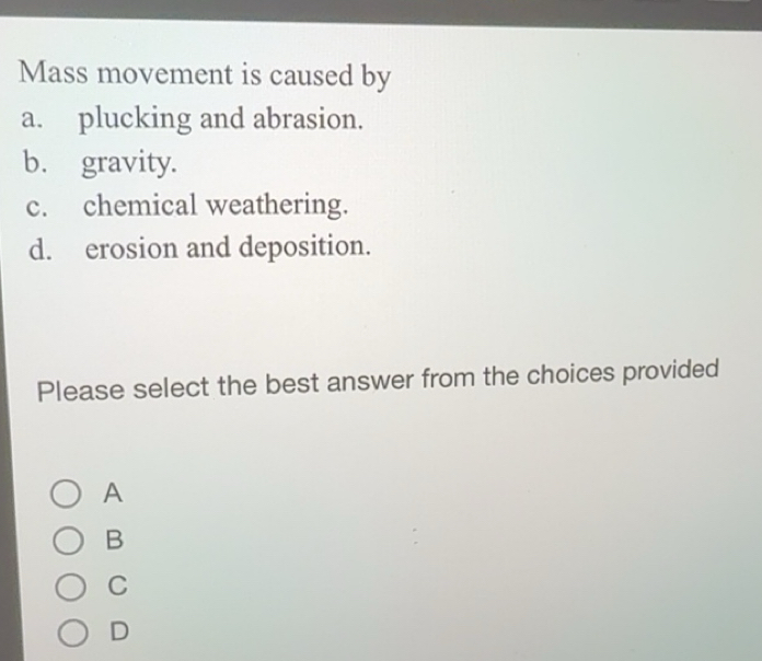 Solved: Mass movement is caused by a. plucking and abrasion. b. gravity ...