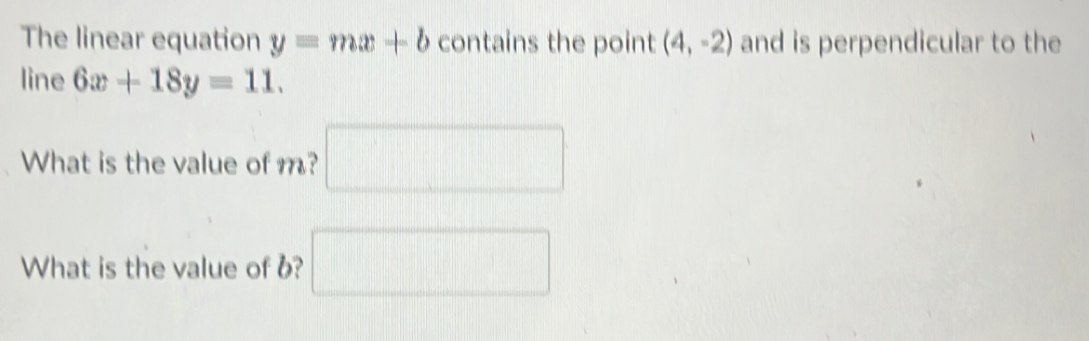 Solved: The linear equation y=mx+b contains the point (4,-2) and is perpendicular to the line 6x ...