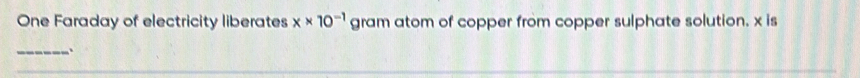 Solved: One Faraday of electricity liberates x* 10^(-1) gram atom of ...
