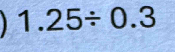 Solved: 1.25/ 0.3 [Math]