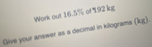 Solved: Work out 16.5% of 192 kg Give your answer as a decimal in ...