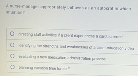 Solved: A nurse-manager appropriately behaves as an autocrat in which ...
