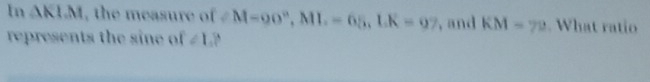 Solved: In KLM , the measure of ∠ M=90°, ML=65, LK=97 represents the ...