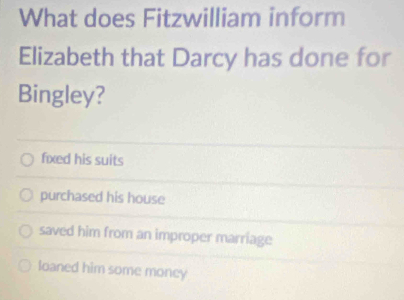 Solved: What does Fitzwilliam inform Elizabeth that Darcy has done for ...