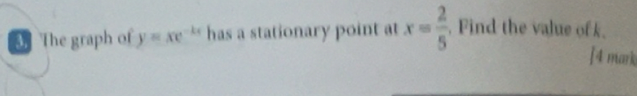 Solved: The graph of y=xe^(-kx) has a stationary point at x= 2/5 . Find ...