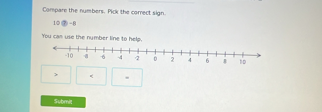 Solved: Compare the numbers. Pick the correct sign. 10? -8 You can use ...