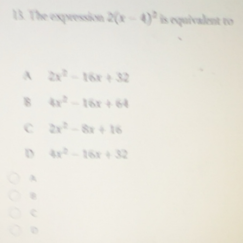 Solved: The expression 2(x-4)^2 is equivalent to A 2x^2-16x+32 8 4x^2 ...