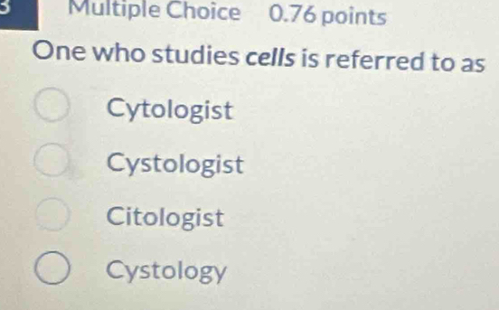 Solved: 0.76 points One who studies cells is referred to as Cytologist ...