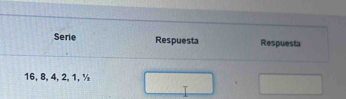 Resuelto:Serie Respuesta Respuesta 16, 8, 4, 2, 1, ½