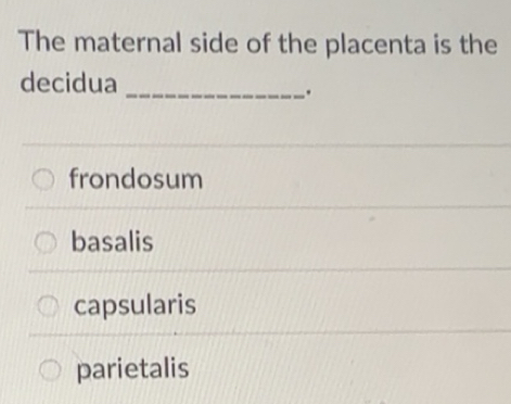 Solved: The maternal side of the placenta is the decidua_ . frondosum ...