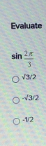 Solved: Evaluate sin 2π /3 surd 3/2 -sqrt(3)/2 -1/2 [Math]