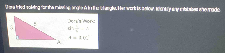 Solved: Dora tried solving for the missing angle A in the triangle. Her ...