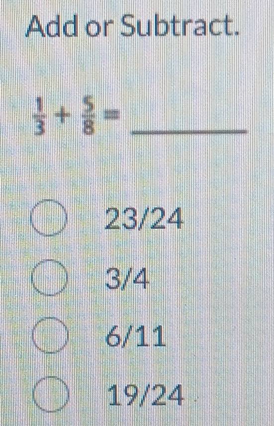 Solved: Add or Subtract. _ 1/3 + 5/8 = 23/24 3/4 6/11 19/24 [Math]
