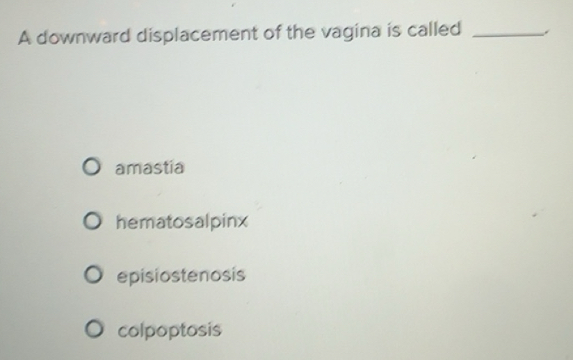 Solved: A downward displacement of the vagina is called_ amastia ...