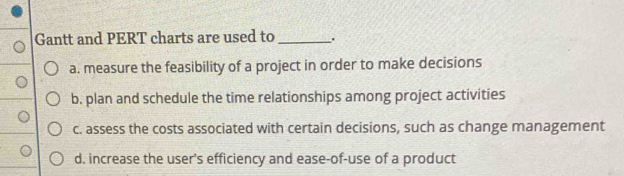 Solved: Gantt and PERT charts are used to _: a. measure the feasibility of a project in order to ...