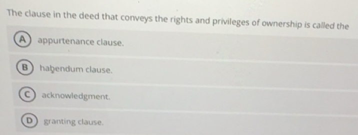 Solved: The clause in the deed that conveys the rights and privileges ...