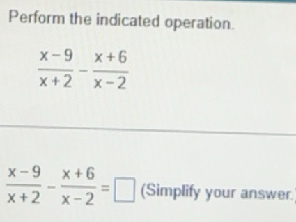 Solved: Perform the indicated operation. (x-9)/x+2 - (x+6)/x-2 (x-9)/x+ ...
