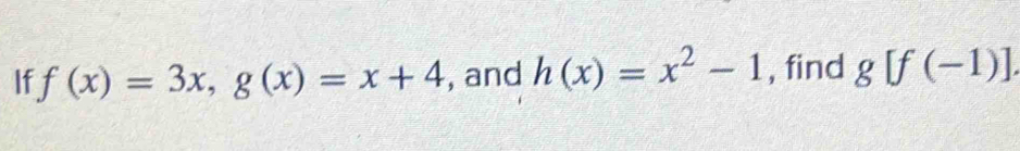 Solved: If f(x)=3x, g(x)=x+4 , and h(x)=x^2-1 , find g[f(-1)]. [Calculus]