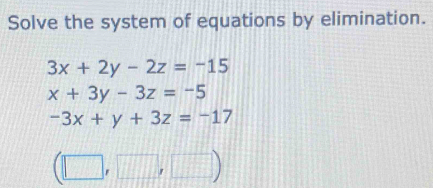 Solved: Solve the system of equations by elimination. 3x+2y-2z=-15 x+3y-3z=-5 -3x+y+3z=-17 ...