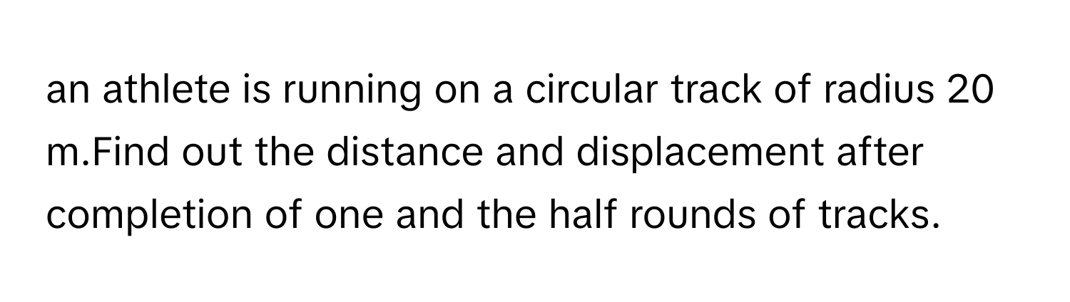 Solved: an athlete is running on a circular track of radius 20 m.Find ...