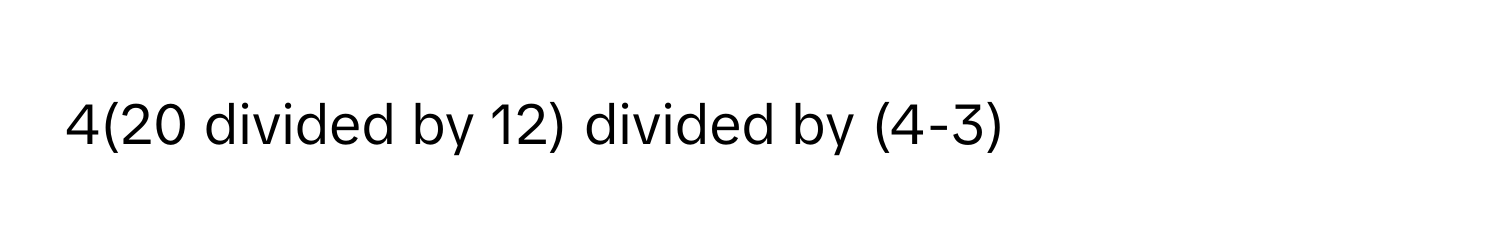 Solved: 4(20 divided by 12) divided by (4-3) [Math]