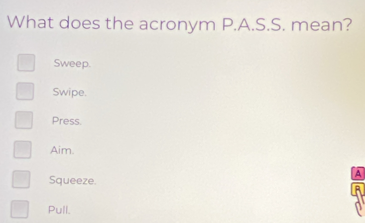 Solved: What does the acronym P.A.S.S. mean? Sweep. Swipe. Press. Aim ...