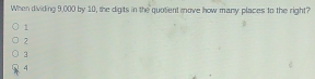Solved: When dividing 9,000 by 10, the digits in the quotient move how ...
