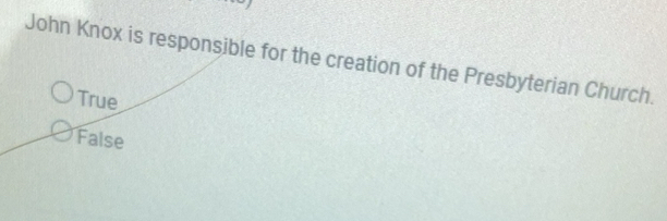 Solved: John Knox is responsible for the creation of the Presbyterian ...