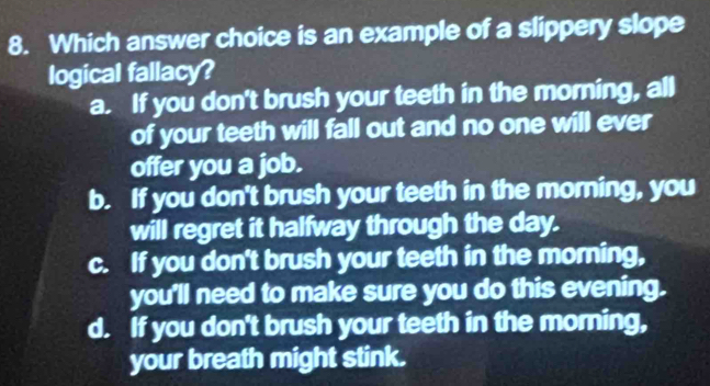 Solved: Which answer choice is an example of a slippery slope logical ...