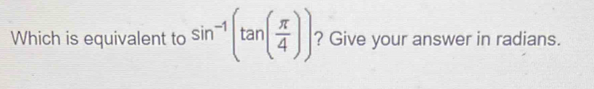 Solved: Which is equivalent to sin^(-1)(tan ( π /4 )) ? Give your ...