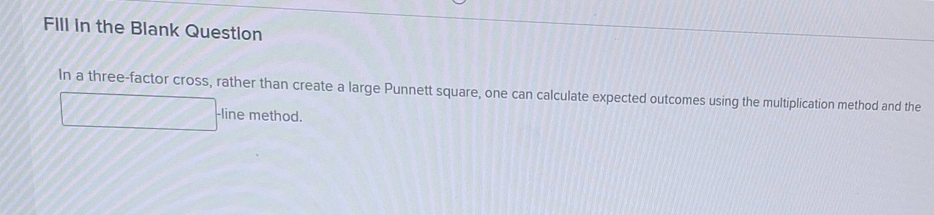 Solved: Fill in the Blank Question In a three-factor cross, rather than create a large Punnett ...