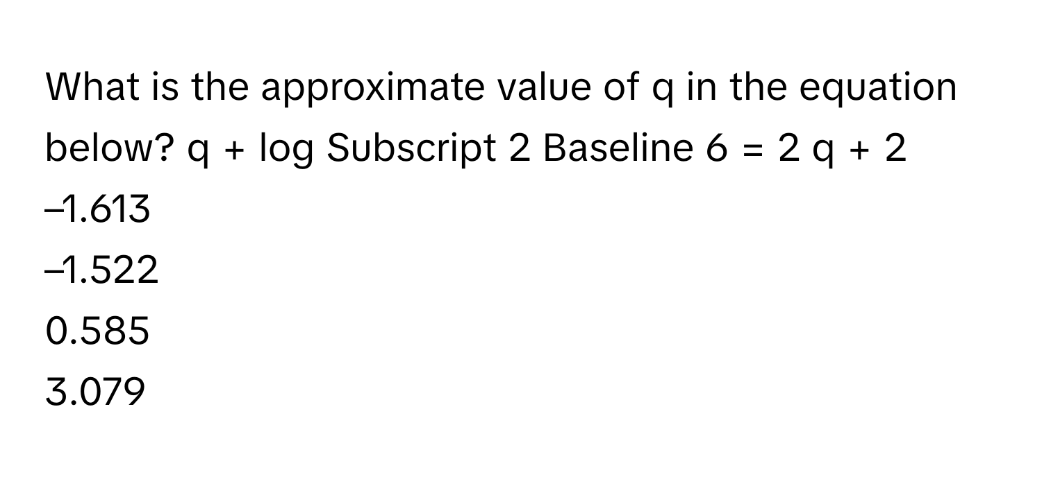 Solved: What is the approximate value of q in the equation below? q + log Subscript 2 Baseline 6 ...