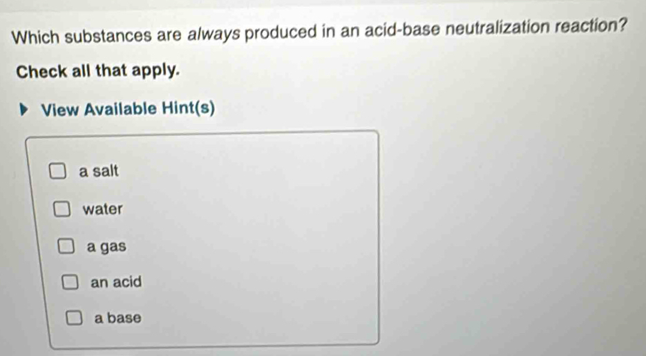 Solved: Which substances are always produced in an acid-base neutralization reaction? Check all ...