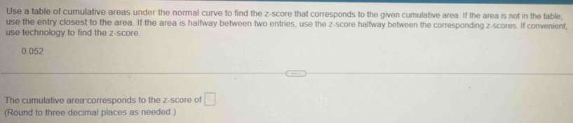 Use a table of cumulative areas under the normal curve to find the z ...