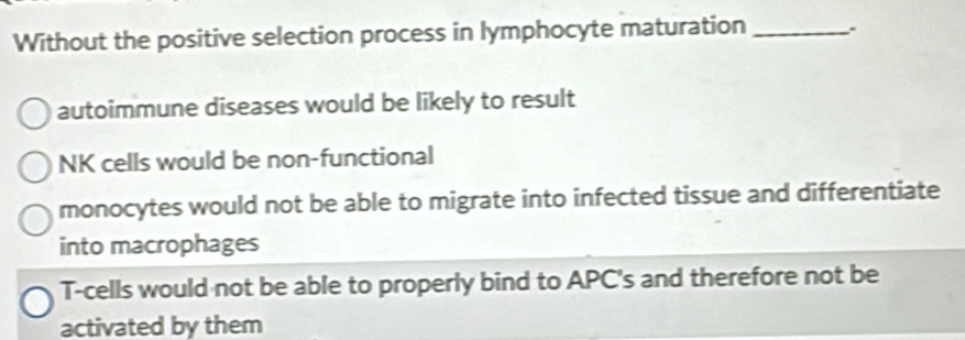 Solved: Without the positive selection process in lymphocyte maturation ...