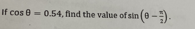 Solved: If cos θ =0.54 , find the value of sin (θ - π /2 ). [Math]
