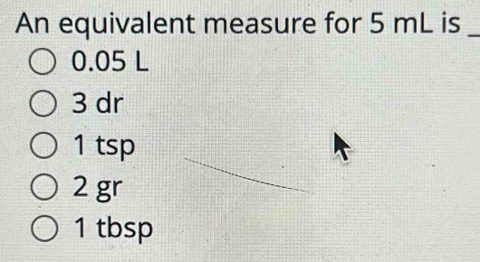 Solved: An equivalent measure for 5 mL is_ 0.05 L 3 dr 1 tsp 2 gr 1 ...