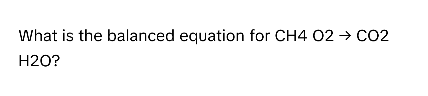 Solved: What is the balanced equation for CH4 O2 → CO2 H2O? [Chemistry]