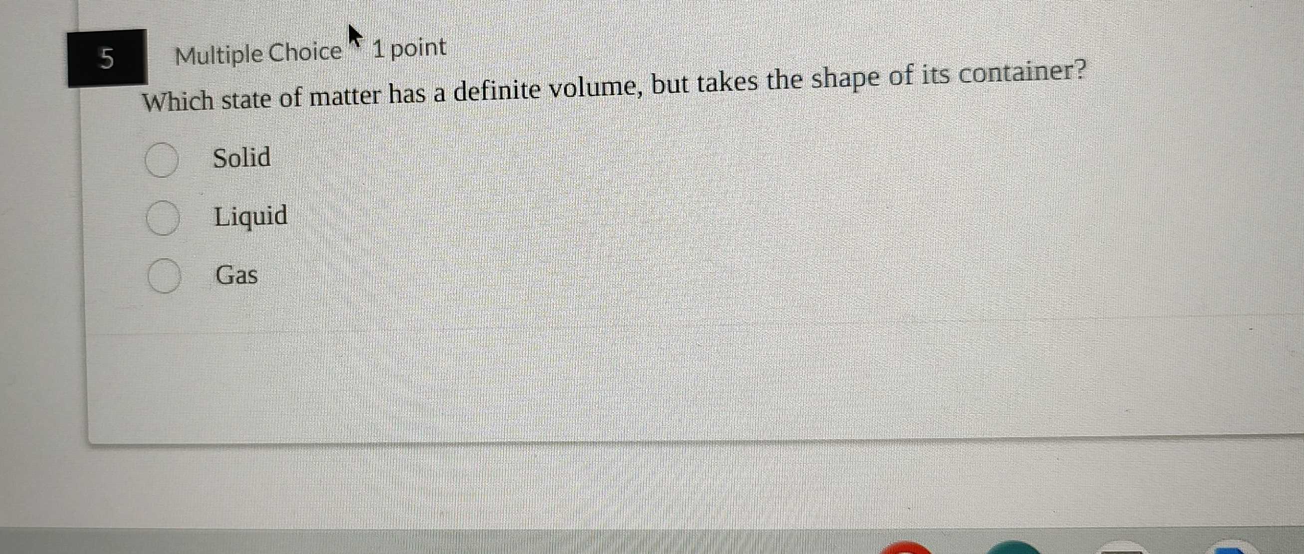 Solved: Which state of matter has a definite volume, but takes the ...