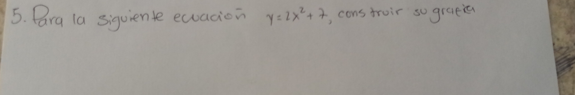 Solved: Dara la siquiente equacion y=2x^2+7 , cons troir so graeia [Math]