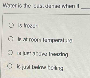Solved: Water is the least dense when it _ is frozen is at room ...