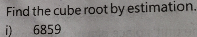 Solved: Find the cube root by estimation. i) 6859 [Math]