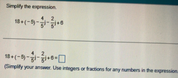 Solved: Simplify the expression. 18+(-5)- 4/5 j- 2/5 j+6 18+(-5)- 4/5 j- 2/5 j+6= (Simplify your ...