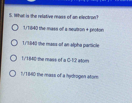 Solved: What is the relative mass of an electron? 1/1840 the mass of a ...